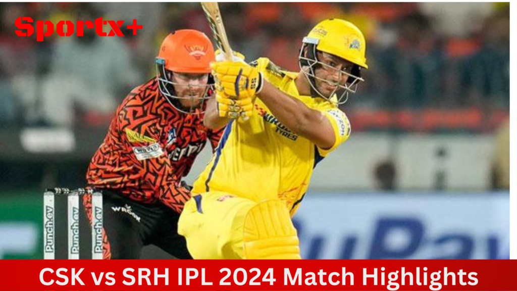 CSK vs SRH IPL 2024 Match Highlights: Exciting Moments from Chennai Super Kings vs Sunrisers ...